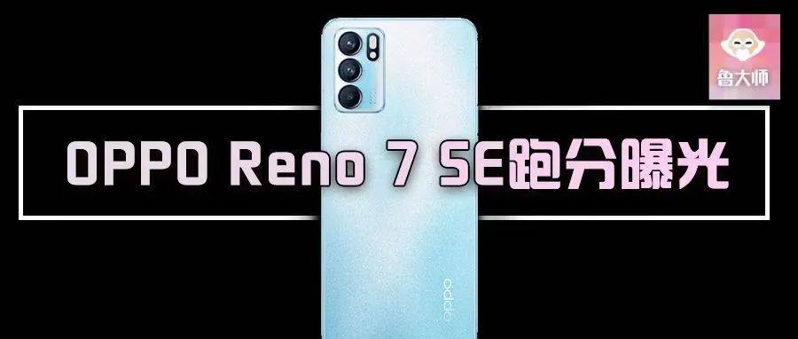 OPPO Reno7系列鲁大师跑分曝光，三款机型核心配置揭晓_Pro