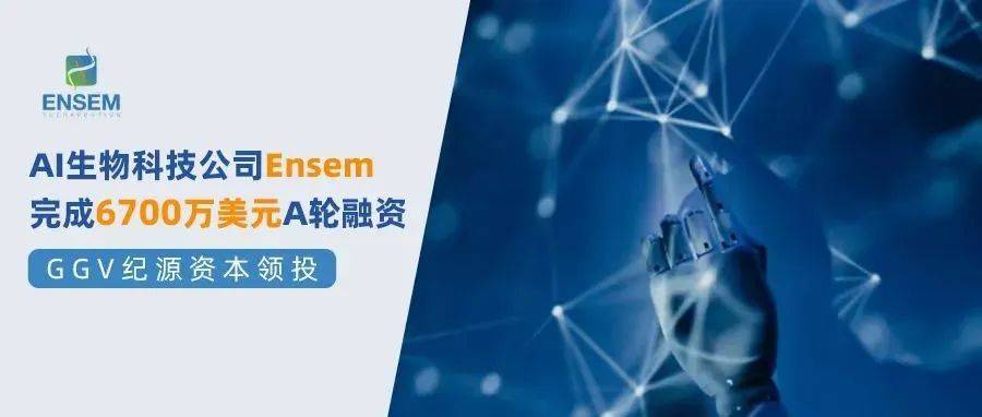 AI生物科技公司Ensem完成6700万美元A轮融资，GGV纪源资本领投 | GGV Family_制药_药物_领域